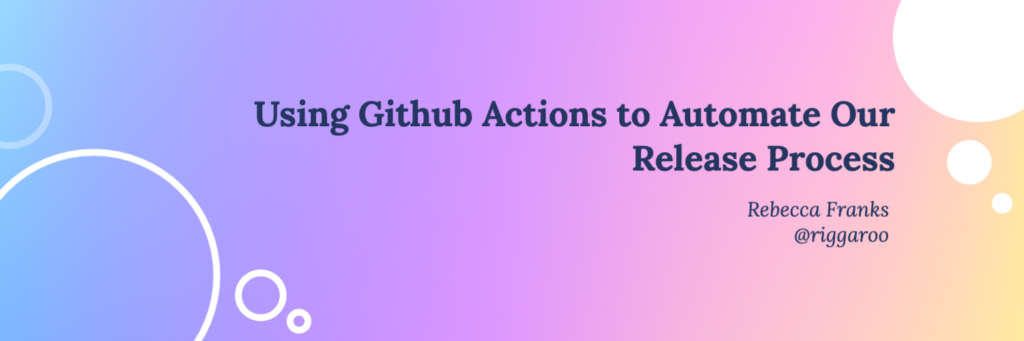 Using Github Actions to Automate Our Release Process – Rebecca Franks ...